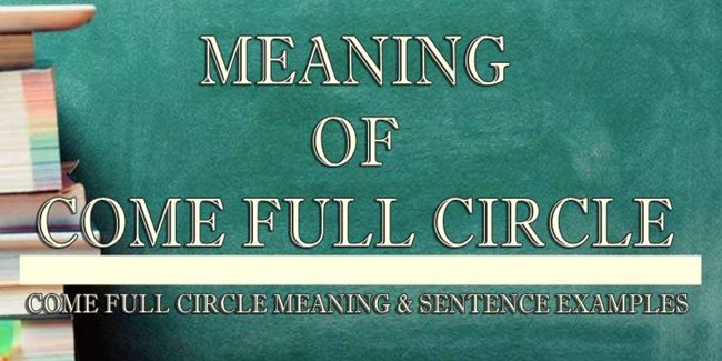 Come Full Circle Meaning & Sentence Examples